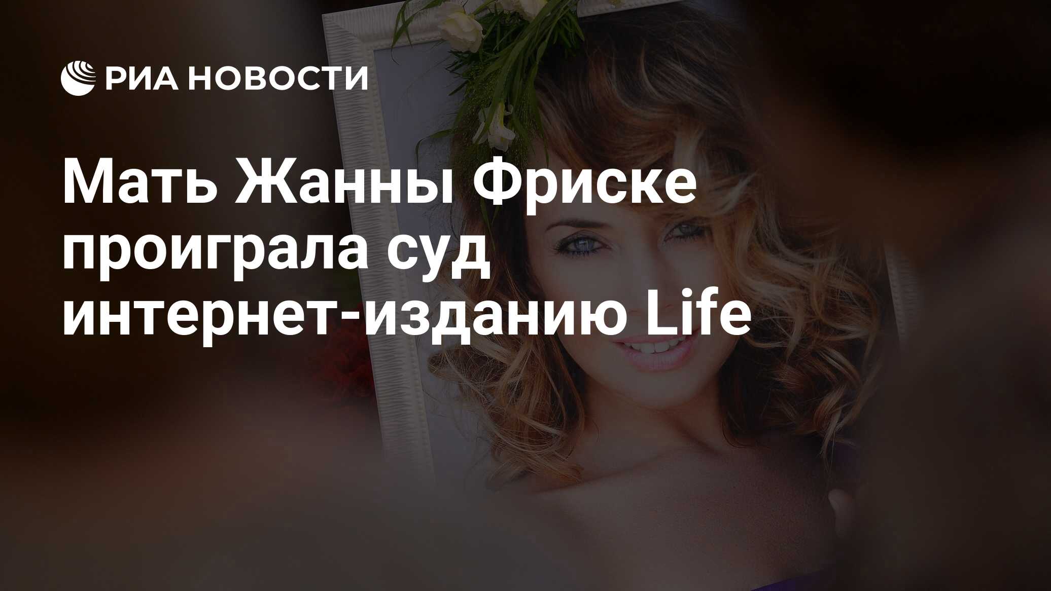 Мать Жанны Фриске проиграла суд интернет изданию Life РИА Новости 03 03 2020