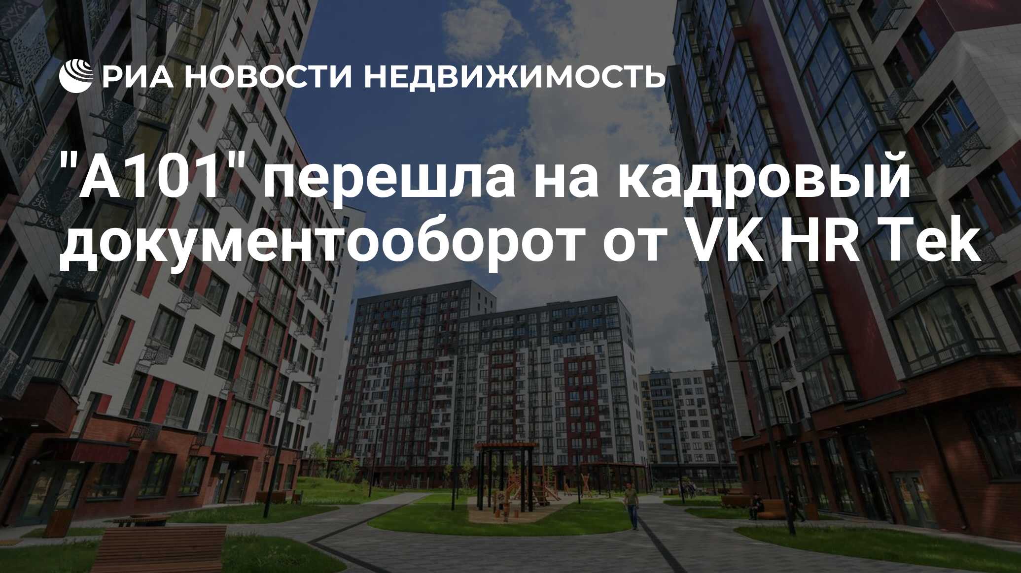 "А101" перешла на кадровый документооборот от VK HR Tek - Недвижимость РИА Новости, 01.03.2024