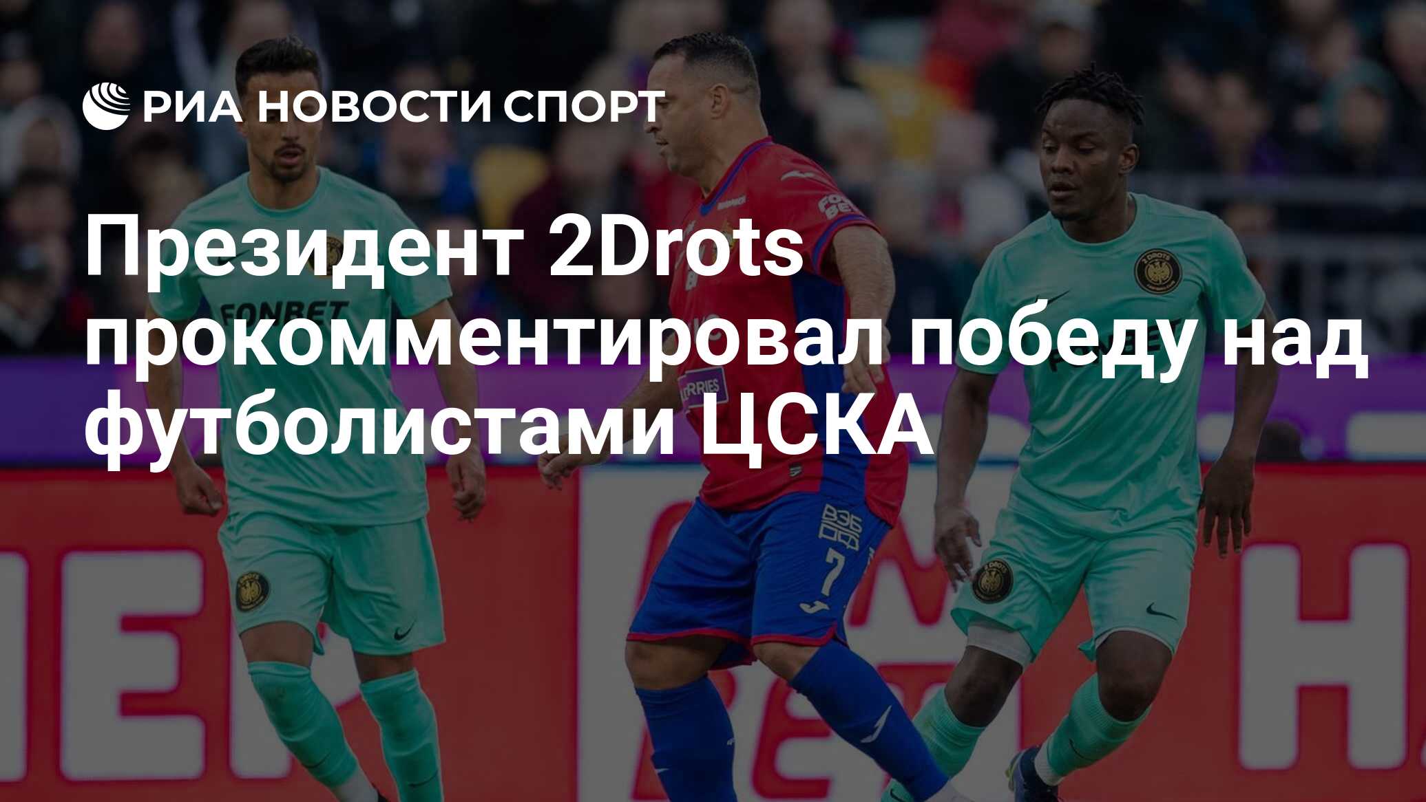 Президент 2Drots прокомментировал победу над футболистами ЦСКА - РИА Новости Спорт, 25.03.2023