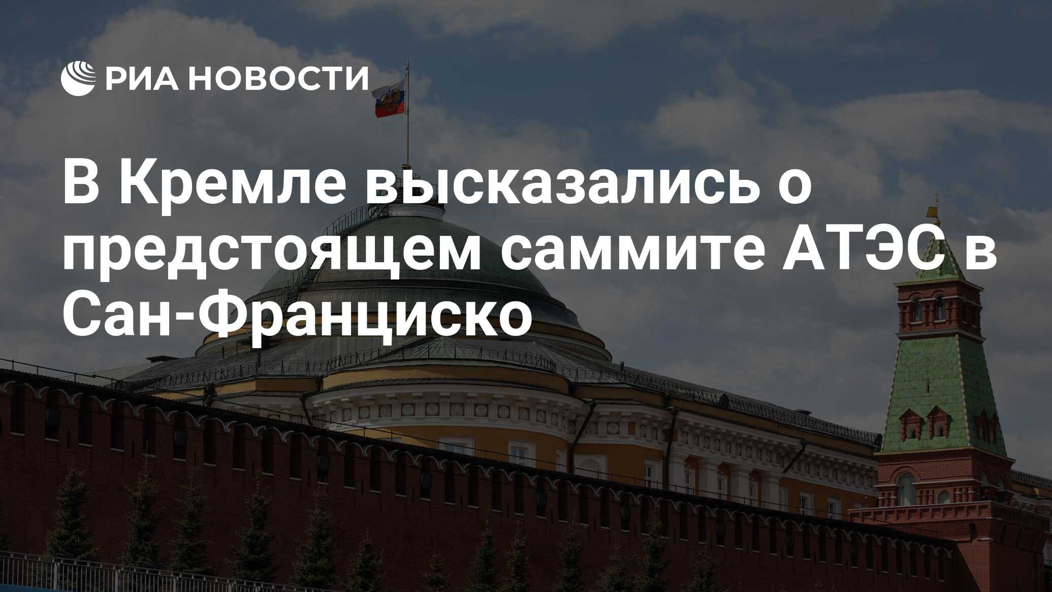 В Кремле высказались о предстоящем саммите АТЭС в Сан Франциско РИА