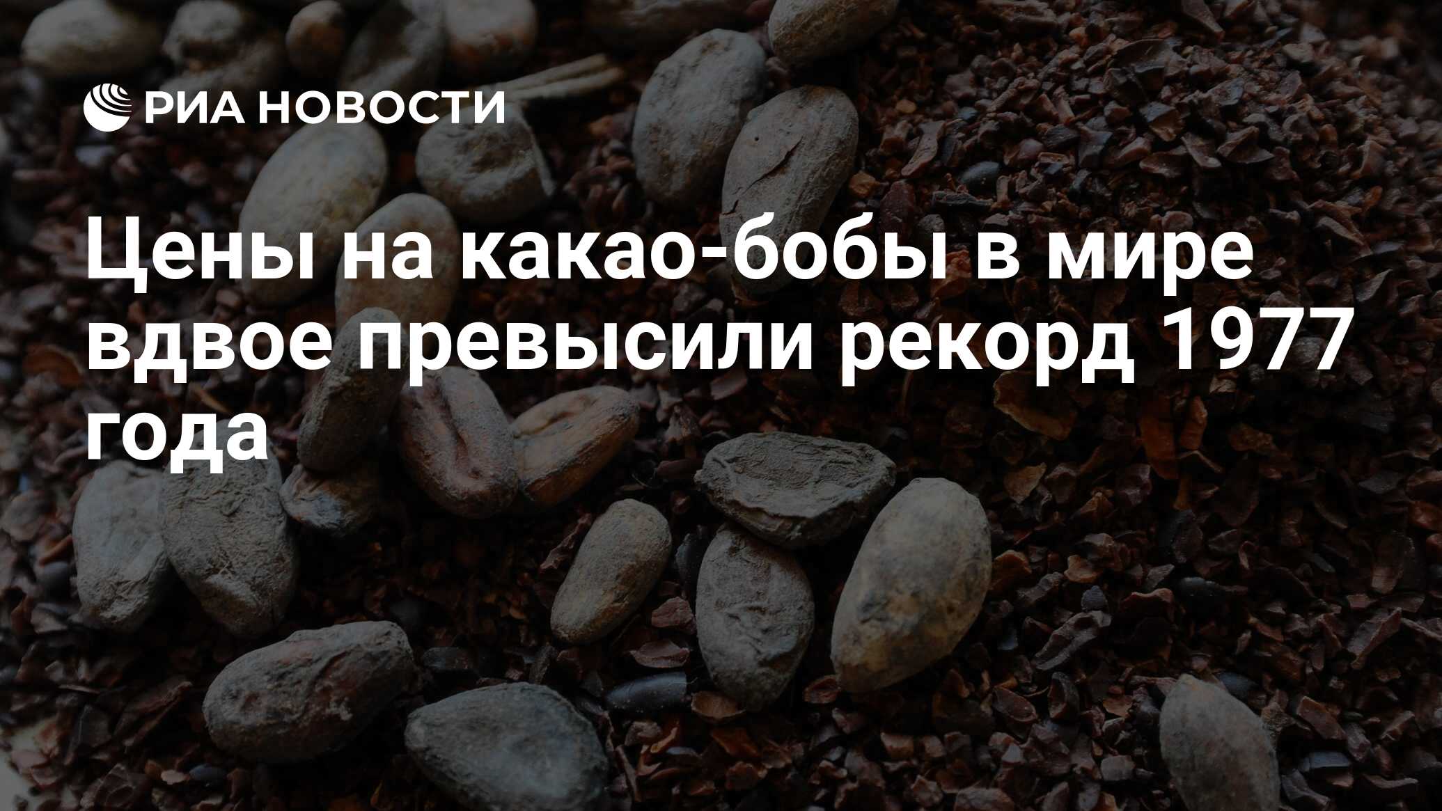 Цены на какао-бобы в мире вдвое превысили рекорд 1977 года - РИА ...