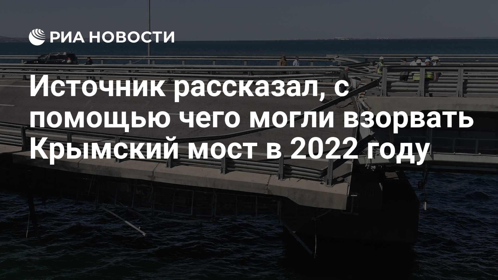 Источник рассказал, с помощью чего могли взорвать Крымский мост в 2022 ...