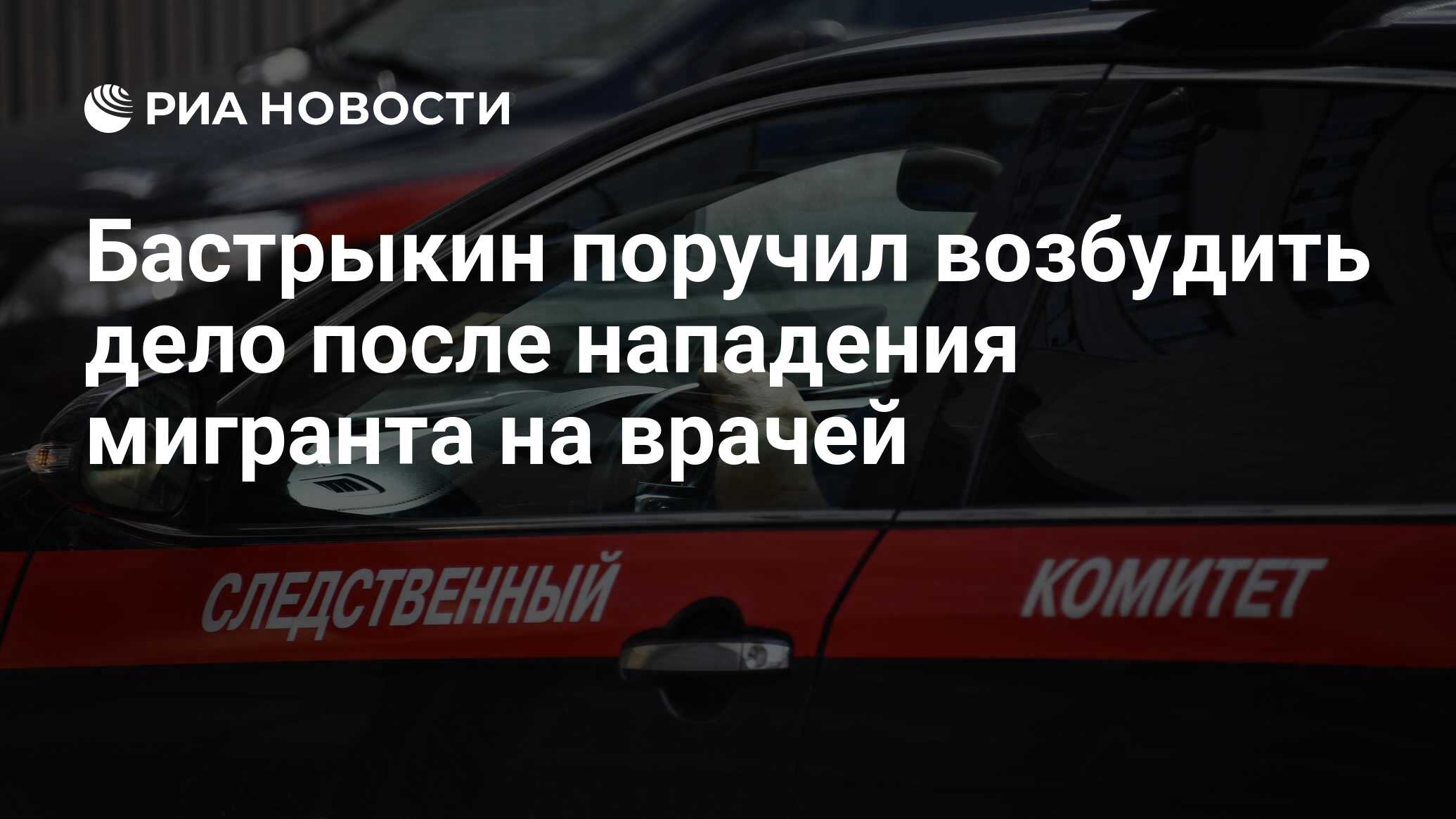 Бастрыкин поручил возбудить дело после нападения мигранта на врачей