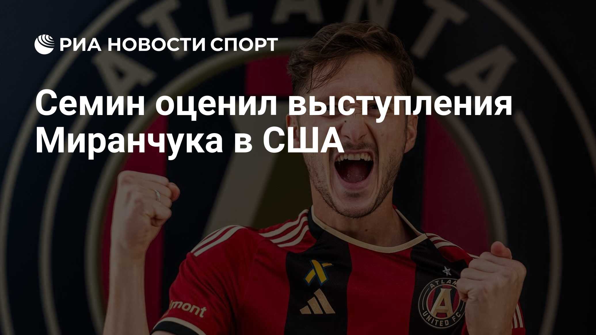 Семин оценил выступления Миранчука в США РИА Новости Спорт 25112024