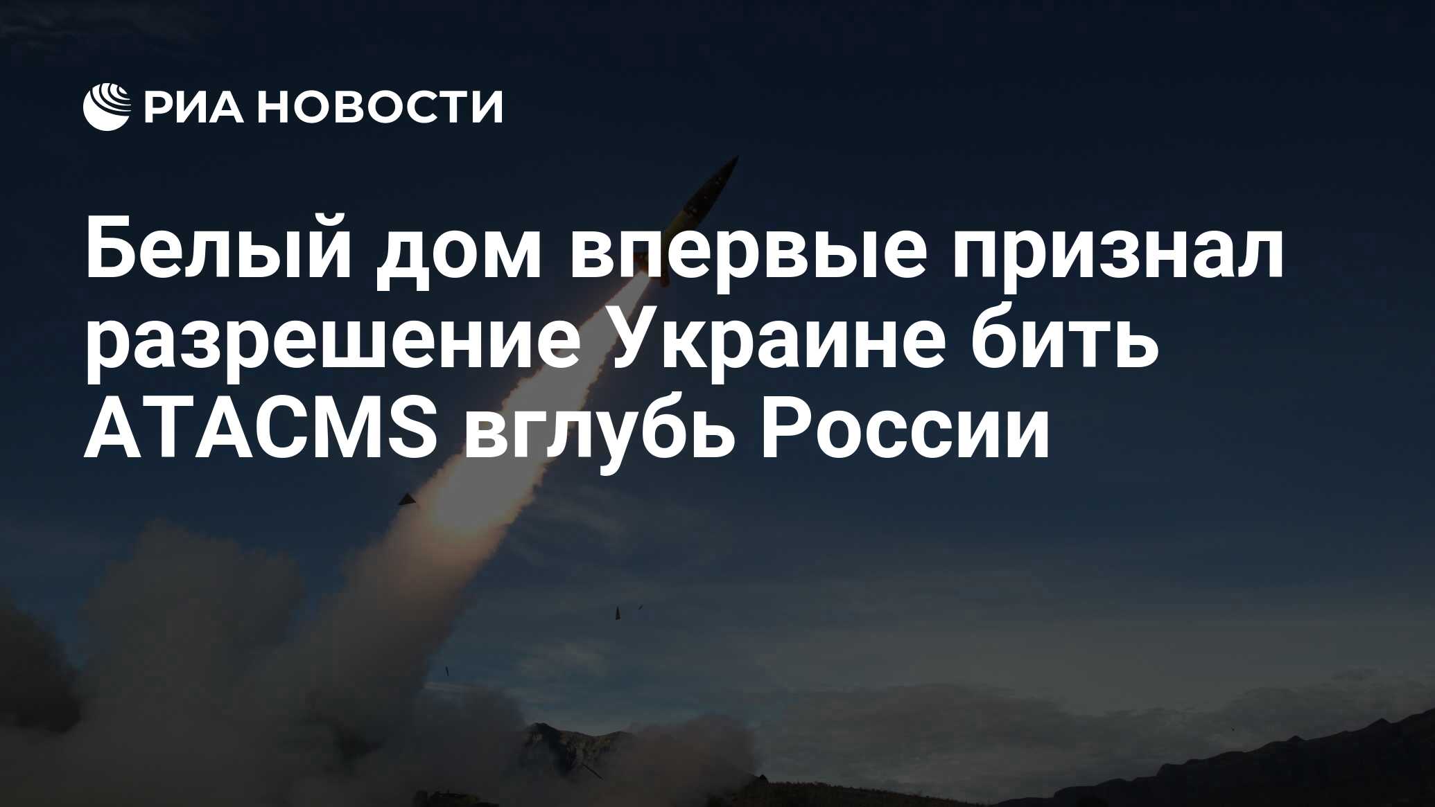 Белый дом впервые признал разрешение Украине бить ATACMS вглубь России - РИА Новости, 25.11.2024
