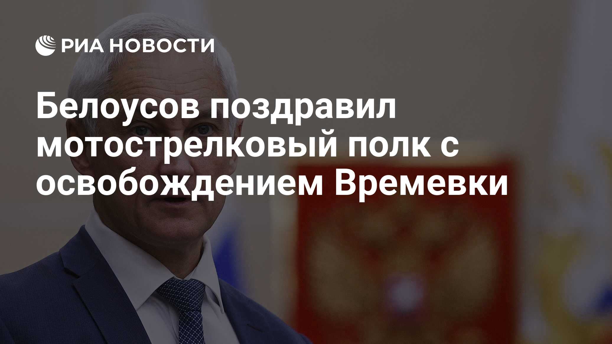 Белоусов поздравил мотострелковый полк с освобождением Времевки РИА