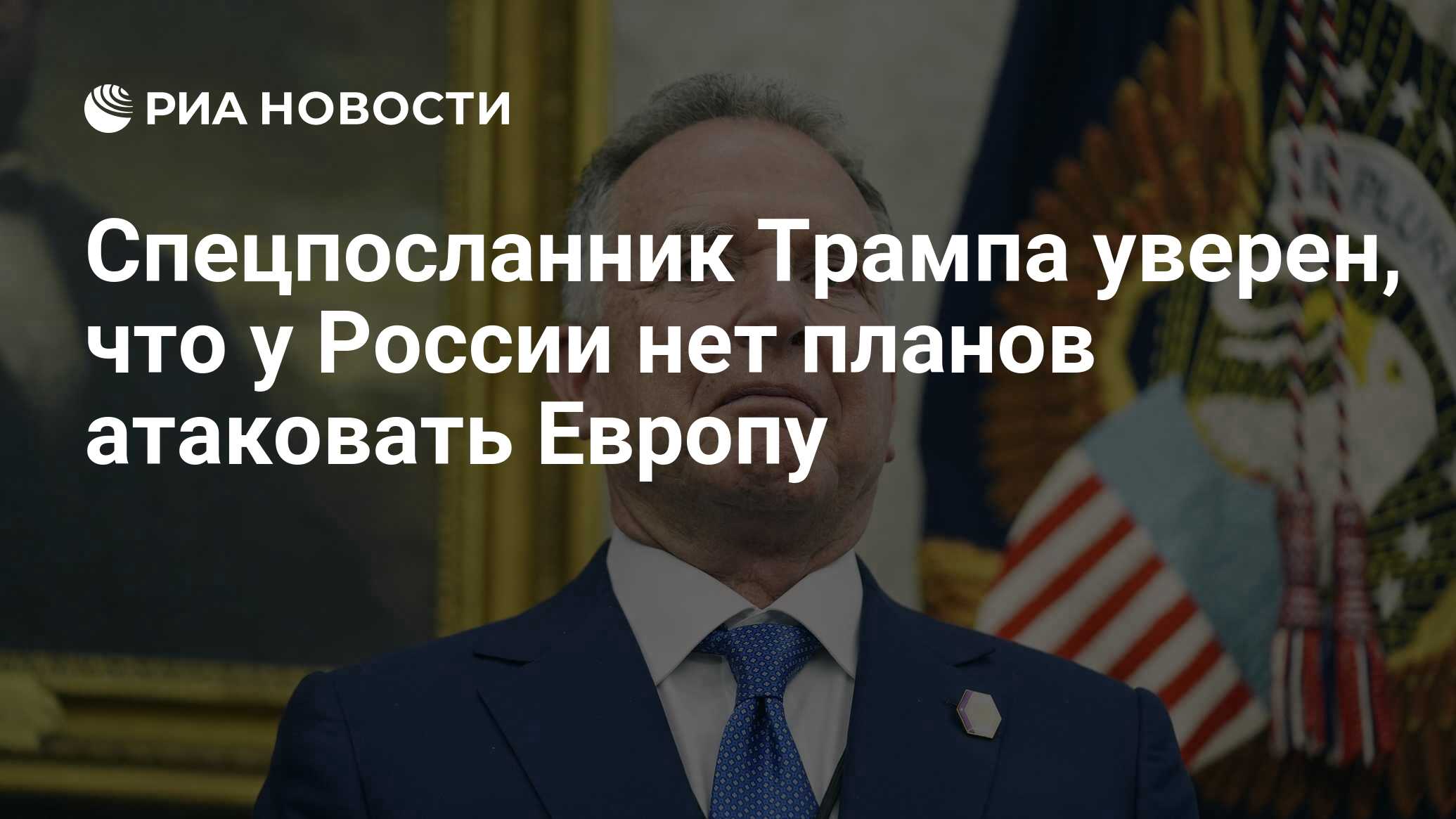 Спецпосланник Трампа уверен что у России нет планов атаковать Европу