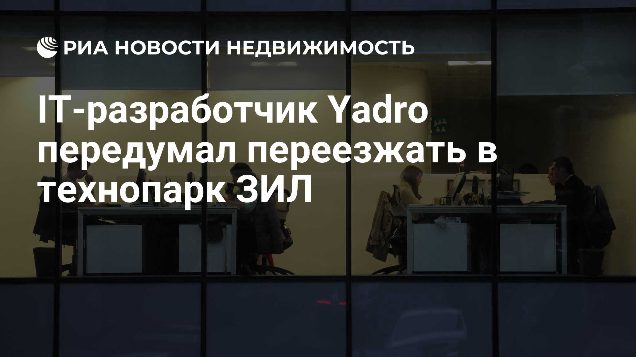 IT-разработчик Yadro передумал переезжать в технопарк ЗИЛ - Недвижимость РИА Новости, 27.03.2025