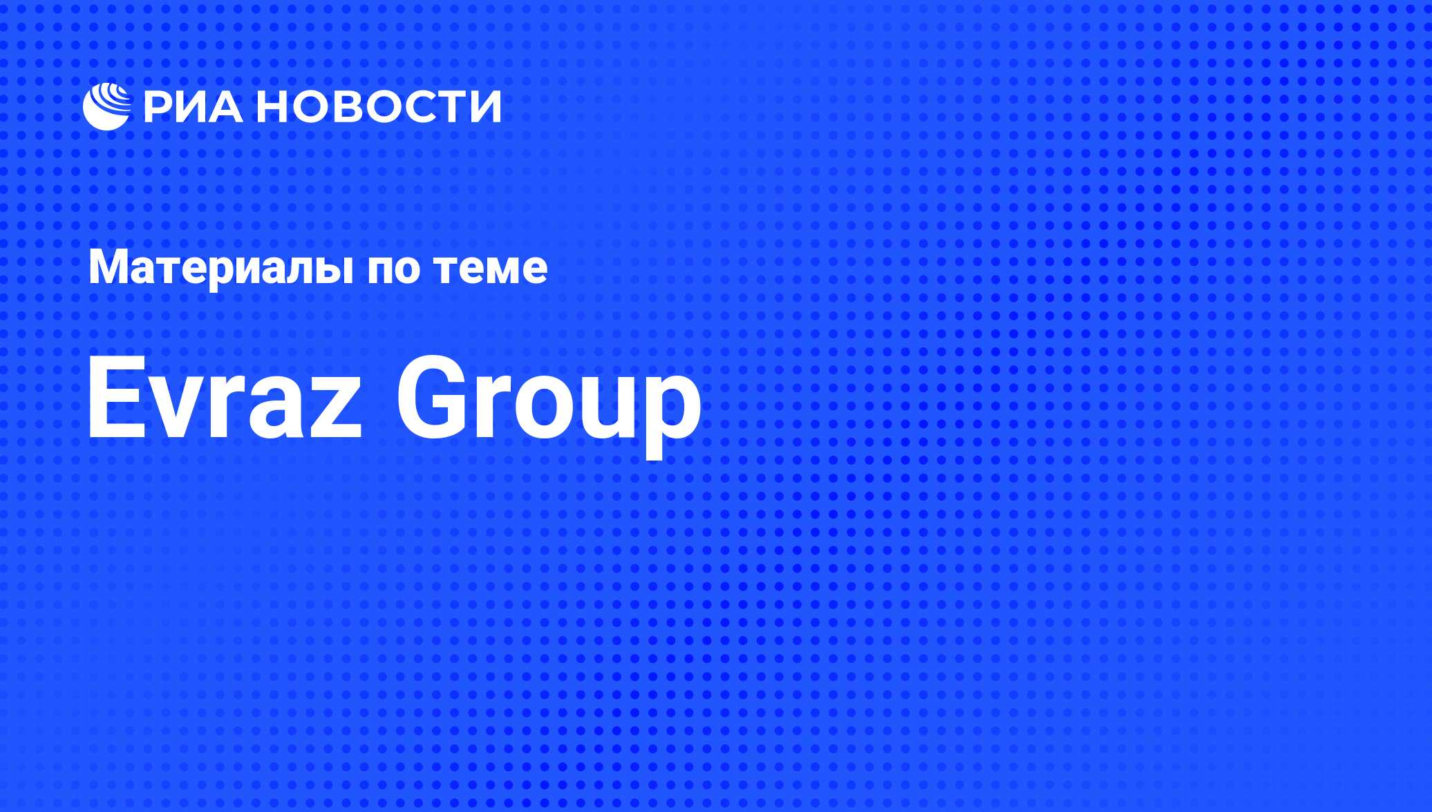 Evraz Group - последние новости сегодня - РИА Новости